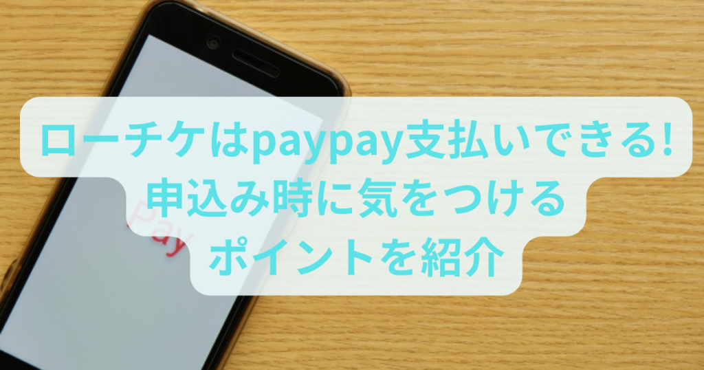ローチケはpaypay支払いできる!申込み時に気をつけるポイントを紹介 - aCRoliving~アクロリビング~